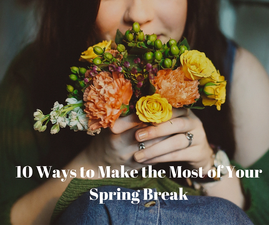 10 Ways to Make the Most of Your Spring Break